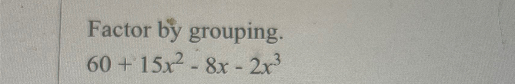 Solved Factor by grouping.60+15x2-8x-2x3 | Chegg.com