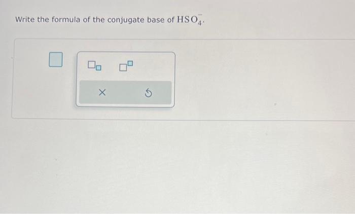 Solved Write the formula of the conjugate base of HSO4−. | Chegg.com