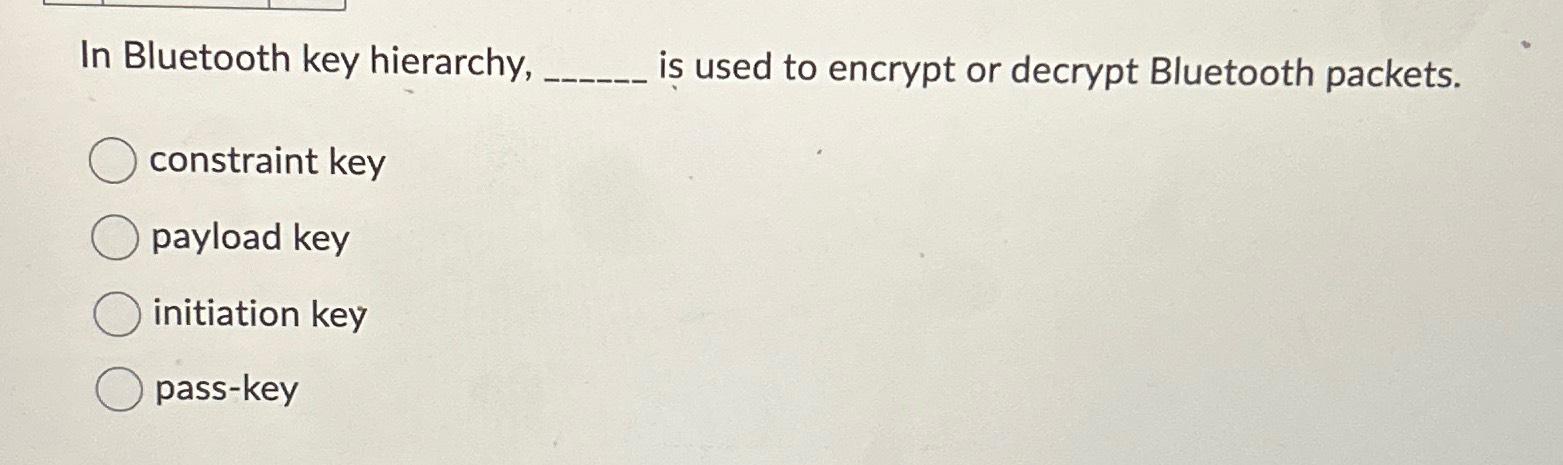 Solved In Bluetooth key hierarchy, is used to encrypt or | Chegg.com