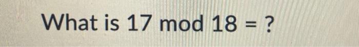 Solved What is 17mod18=? | Chegg.com