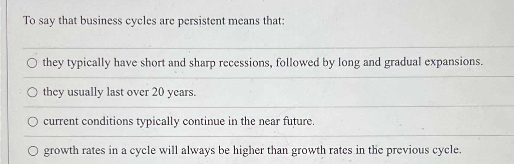 Solved To say that business cycles are persistent means | Chegg.com