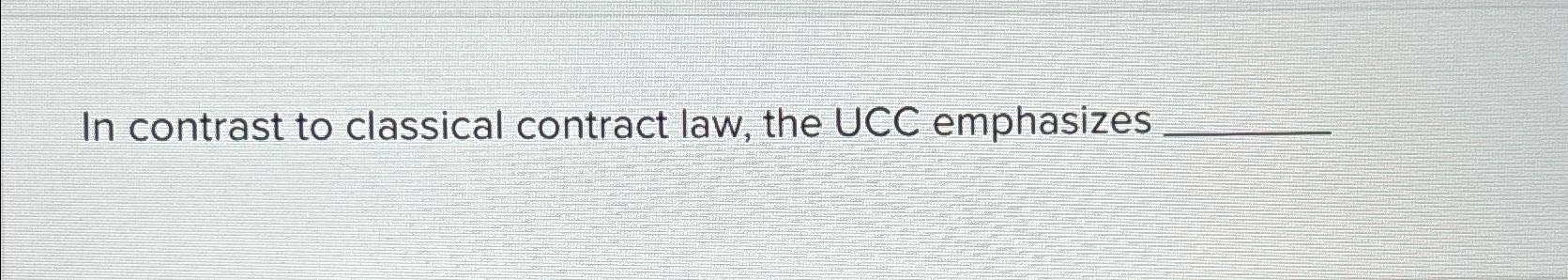Solved In contrast to classical contract law, the UCC | Chegg.com
