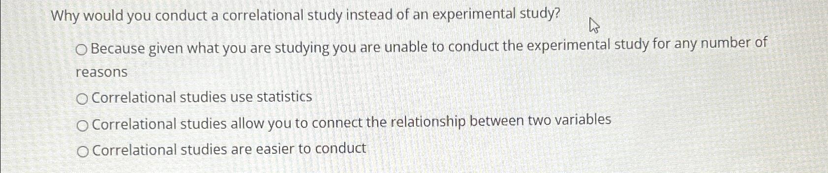 Solved Why would you conduct a correlational study instead | Chegg.com