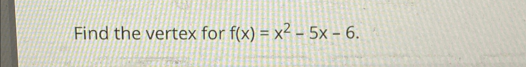 Solved Find the vertex for f(x)=x2-5x-6 | Chegg.com