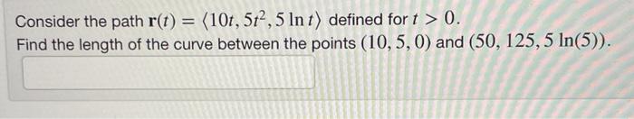 Solved Consider the path r(t)= 10t,5t2,5lnt defined for | Chegg.com