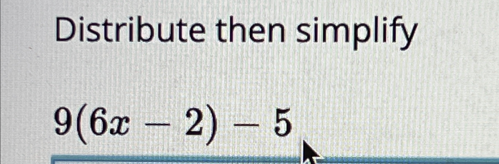 Solved Distribute then simplify9(6x-2)-5 | Chegg.com