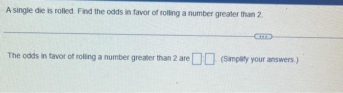 Solved A single die is rolled. Find the odds in favor of | Chegg.com