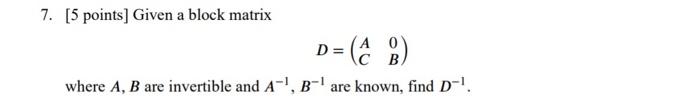 Solved 7. [5 points ] Given a block matrix D=(AC0B) where | Chegg.com