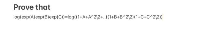 Solved Prove that log(exp(A)exp(B)exp(C))=log((1+A+A^2^2+..) | Chegg.com