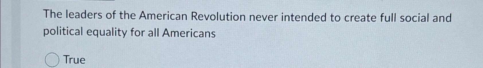 Solved The leaders of the American Revolution never intended | Chegg.com