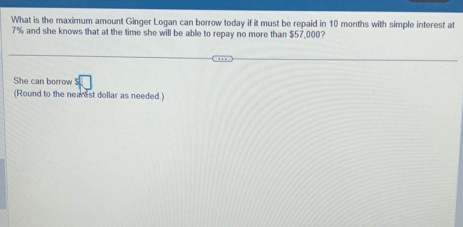 Solved What is the maximum amount Ginger Logan can borrow | Chegg.com
