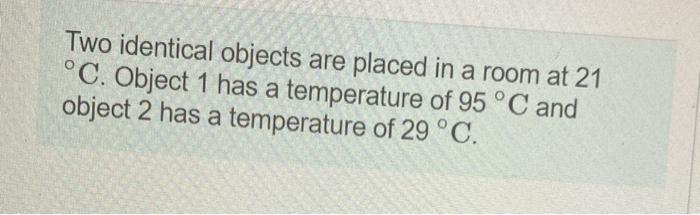 Solved Two identical objects are placed in a room at 21 °C. | Chegg.com