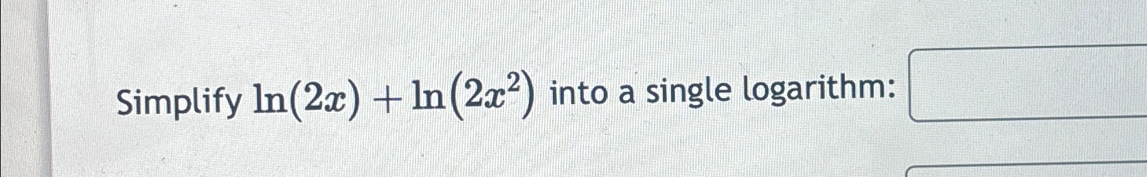 Solved Simplify ln(2x)+ln(2x2) ﻿into a single logarithm: | Chegg.com
