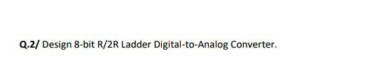 Solved Q.2/ Design 8-bit R/2R Ladder Digital-to-Analog | Chegg.com