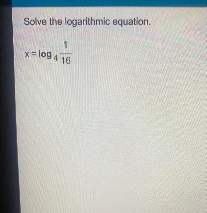 Solved Solve the logarithmic equation. 1 x=log 4 16 The | Chegg.com