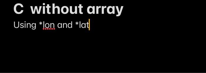 Solved C without array Using *lon and *lat | Chegg.com