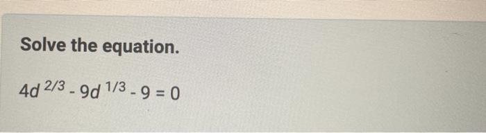 Solved Solve the equation. 4d 2/3 - 9d 1/3 - 9 = 0 | Chegg.com
