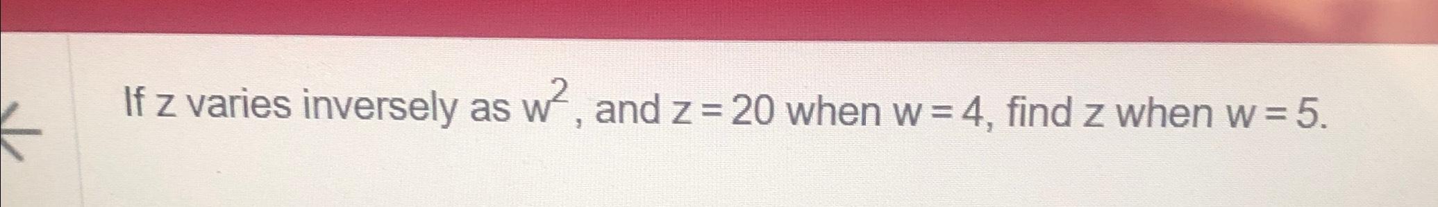 Solved If z ﻿varies inversely as w2, ﻿and z=20 ﻿when w=4, | Chegg.com