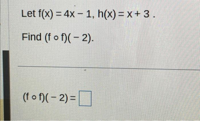 Solved Let f(x) = 4x 1, h(x)=x+3. Find (f o f)( − 2). | Chegg.com