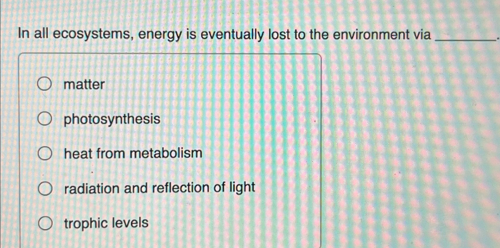 Solved In all ecosystems, energy is eventually lost to the | Chegg.com