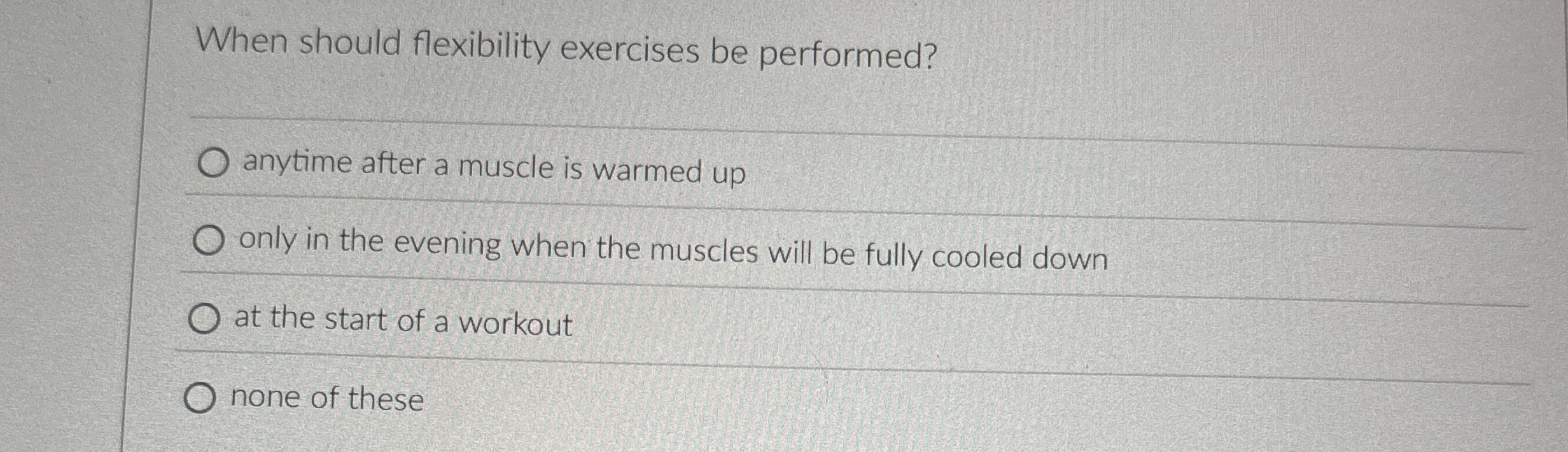Solved When should flexibility exercises be | Chegg.com