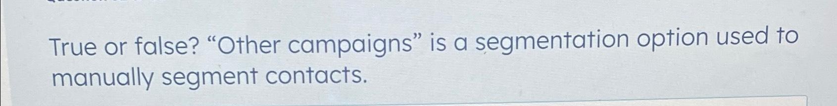 Solved True or false? "Other campaigns" is a segmentation | Chegg.com