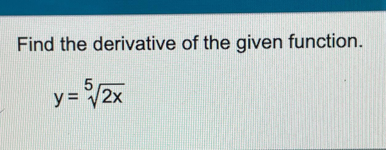 Solved Find the derivative of the given function.y=2x5 | Chegg.com