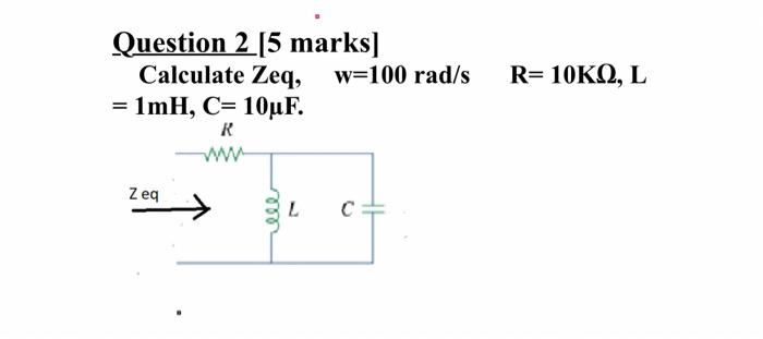 Solved = R= 10KI2, L Question 2 [5 marks] Calculate Zeq, | Chegg.com