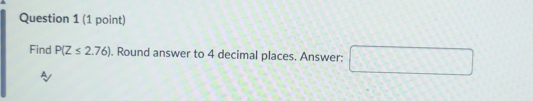 Solved Find P(Z≤2.76). Round answer to 4 decimal places. | Chegg.com