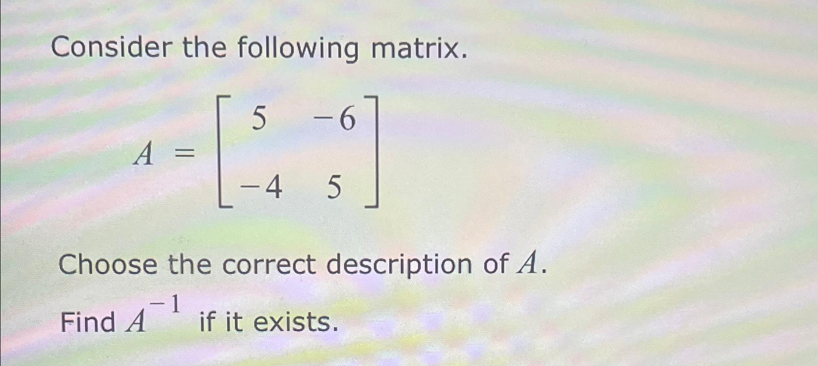 Solved Consider the following matrix.A=[5-6-45]Choose the | Chegg.com