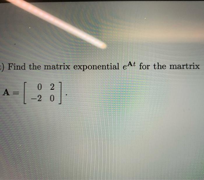 Solved =) Find the matrix exponential eAt for the martrix 0 | Chegg.com