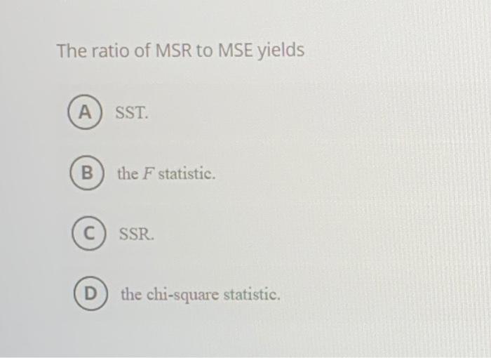 Solved The ratio of MSR to MSE yields SST. the F statistic. | Chegg.com