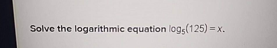Solved Solve the logarithmic equation log5(125)=x. | Chegg.com
