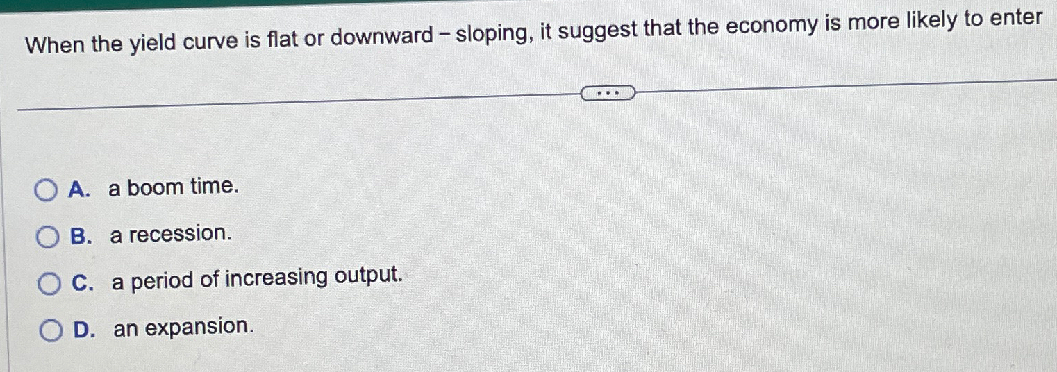 Solved When the yield curve is flat or downward - ﻿sloping, | Chegg.com