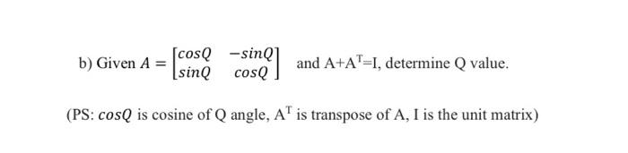 Solved b) Given A=[cosQsinQ−sinQcosQ] and A+AT=I, determine | Chegg.com