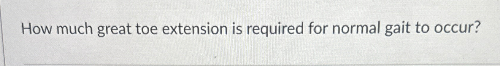 Solved How much great toe extension is required for normal | Chegg.com