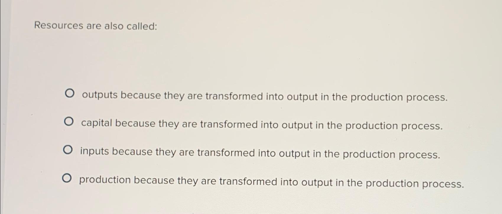 Solved Resources are also called:outputs because they are | Chegg.com