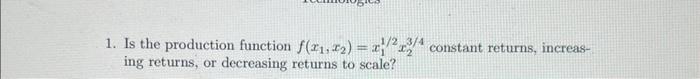 Solved 1. Is the production function f(x1,x2)=x11/2x23/4 | Chegg.com