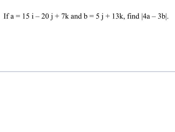 Solved - If a = 15 i-20j + 7k and b = 5 j + 13k, find |4a − | Chegg.com