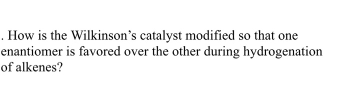 Solved . How is the Wilkinson's catalyst modified so that | Chegg.com