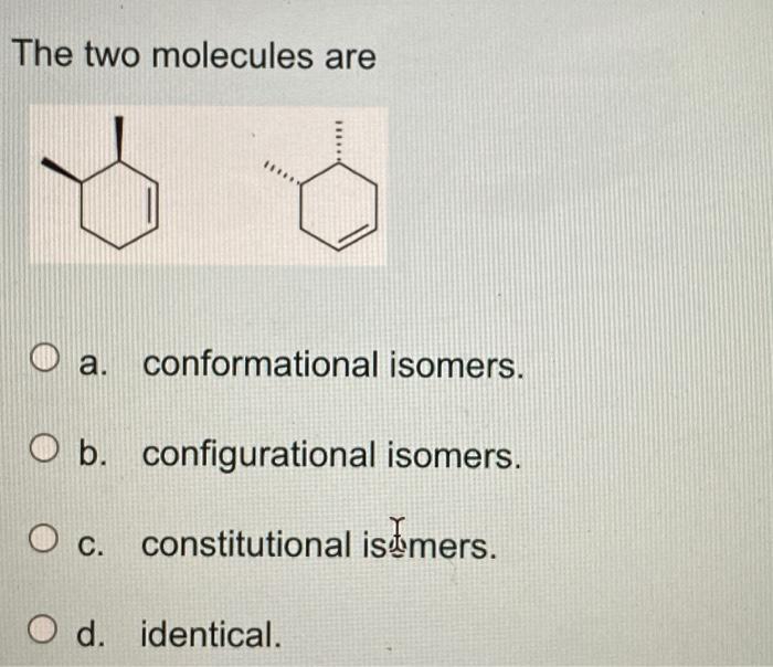 Solved The two molecules are O a. conformational isomers. O | Chegg.com