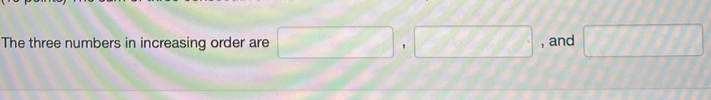 The three numbers in increasing order are , ﻿and | Chegg.com