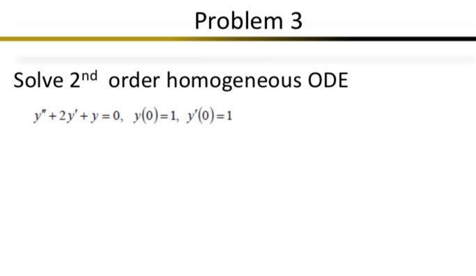 Solved Problem 3 Solve 2nd order homogeneous ODE y" +2y'+ y | Chegg.com