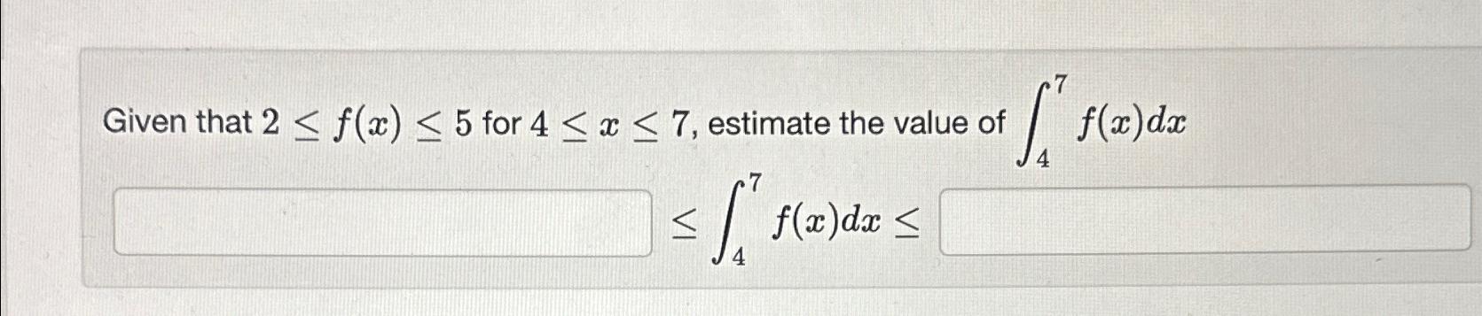 Solved Given that 2≤f(x)≤5 ﻿for 4≤x≤7, ﻿estimate the value | Chegg.com