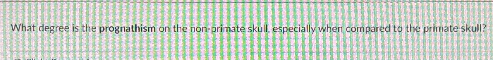 Solved What degree is the prognathism on the non-primate | Chegg.com