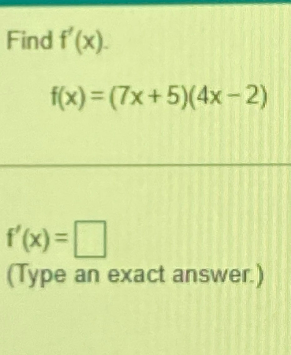 Solved Find f'(x).f(x)=(7x+5)(4x-2)f'(x)=(Type an exact | Chegg.com
