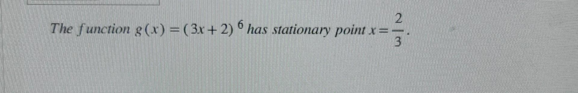 Solved The function g(x)=(3x+2)6 has stationary point x=32. | Chegg.com