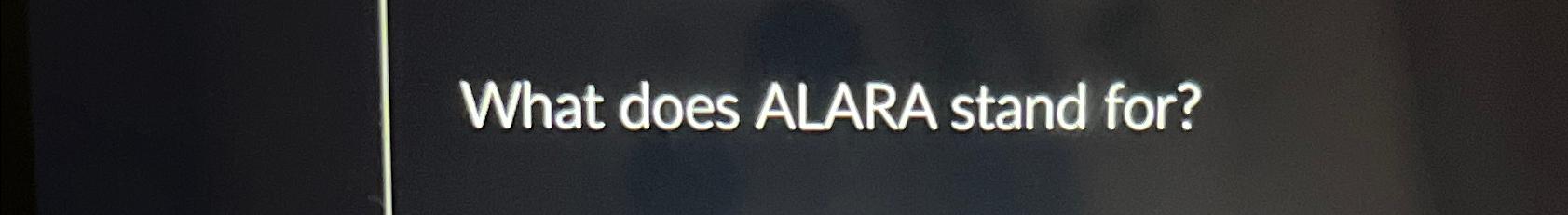 Solved What does ALARA stand for? | Chegg.com