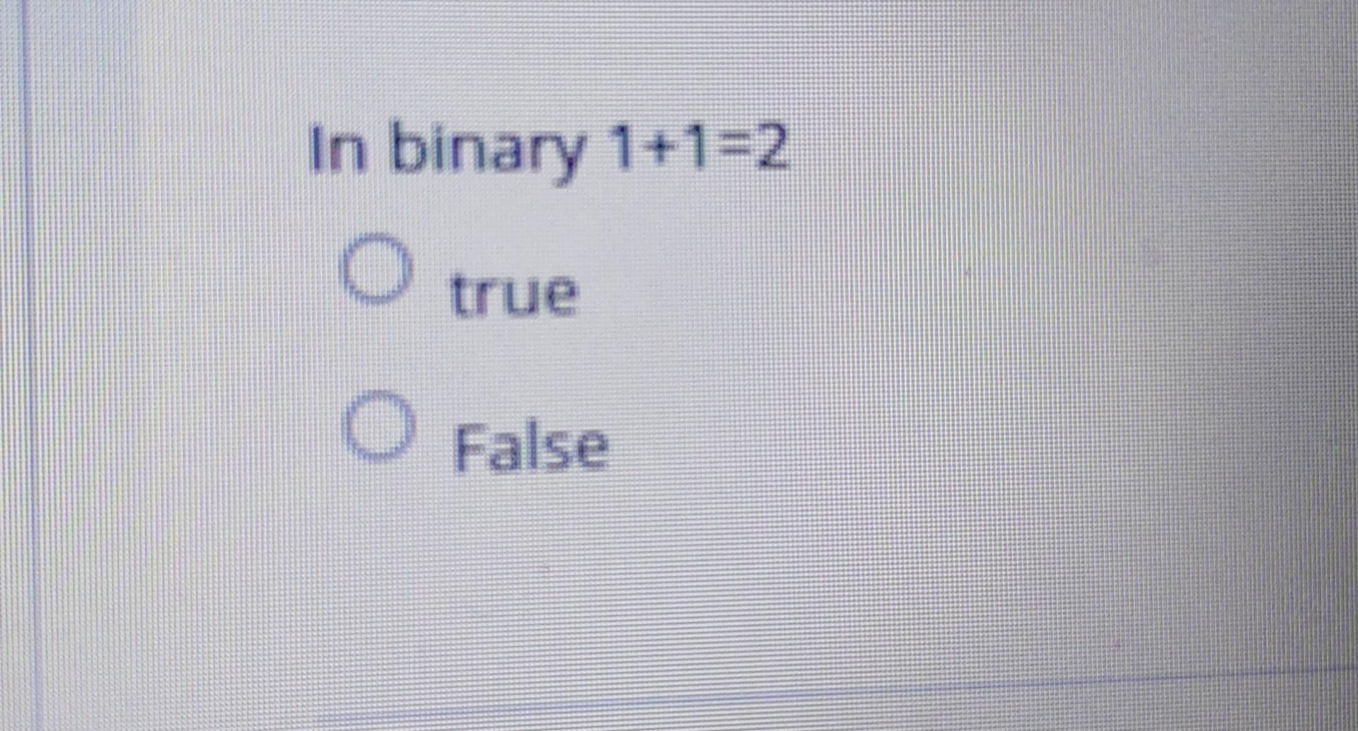 Solved In binary 1+1=2 O true O False | Chegg.com