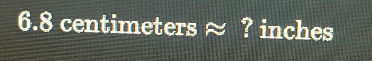 Solved 6.8 ﻿centimeters ~~ ? ﻿inches | Chegg.com
